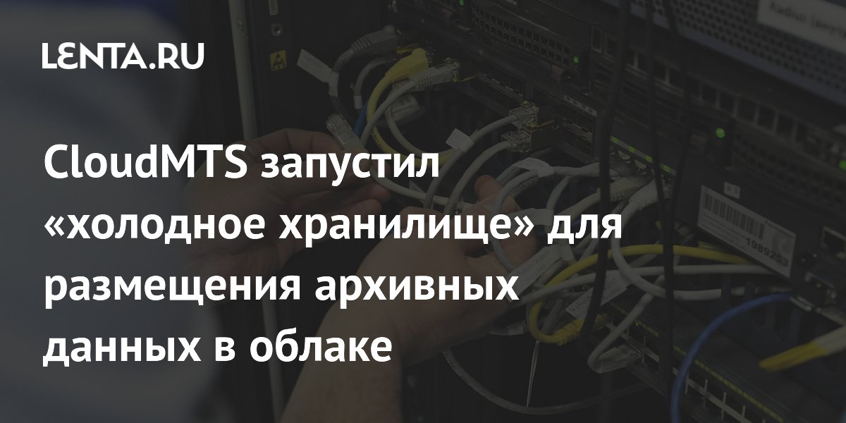 CloudMTS запустил «холодное хранилище» для размещения архивных данных в облаке: Деловой климат ...