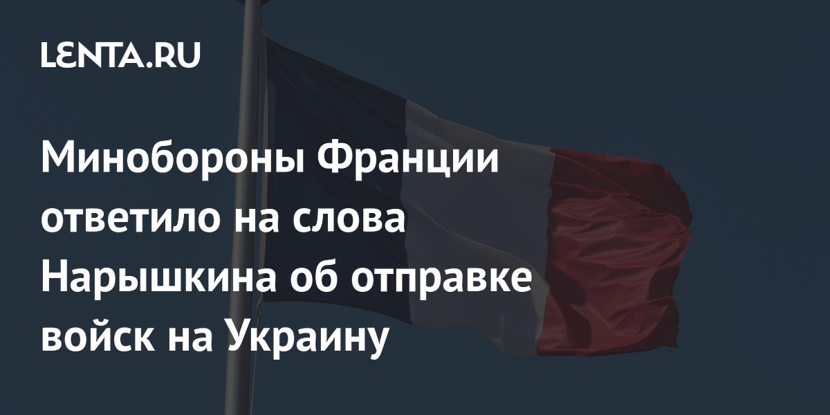 Минобороны Франции ответило на слова Нарышкина об отправке войск на Украину Политика Мир