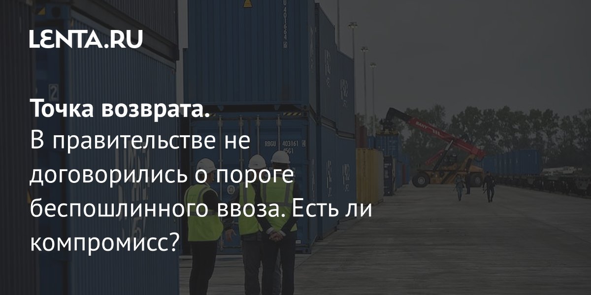 Точка возврата. В правительстве не договорились о пороге беспошлинного ...