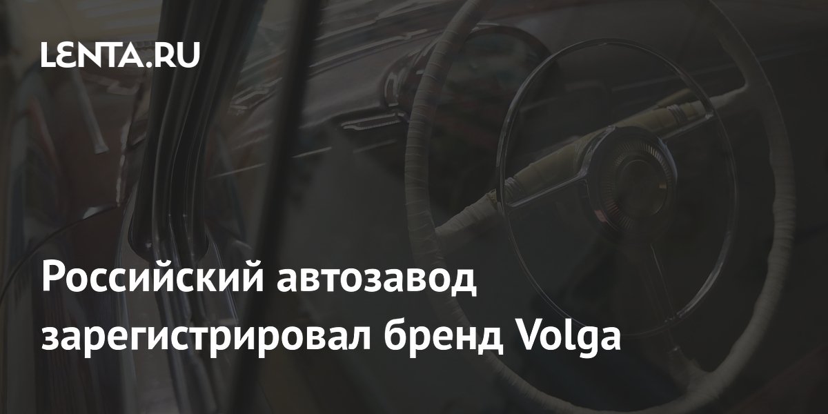 Российский автозавод зарегистрировал бренд Volga: Рынки: Экономика: Lenta.ru