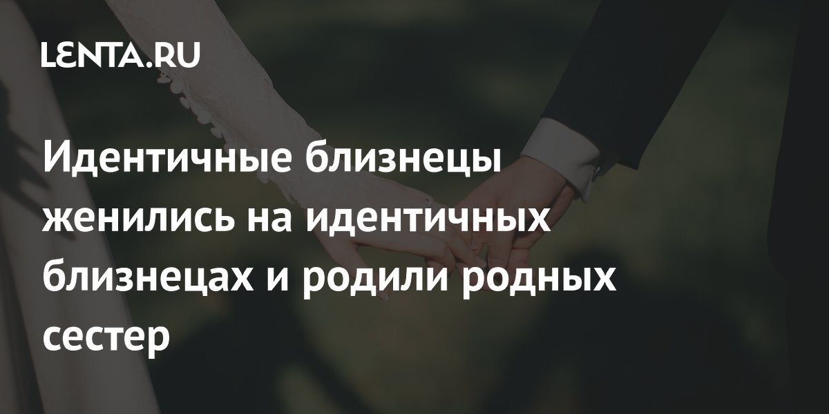 Идентичные близнецы женились на идентичных близнецах и родили родных