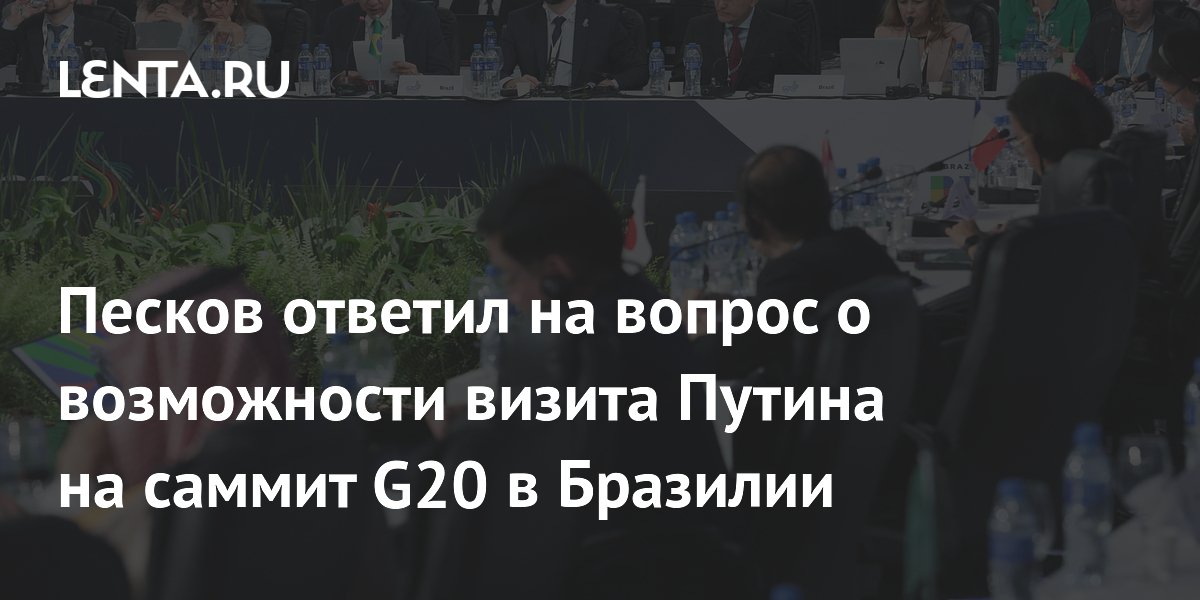 Песков ответил на вопрос о возможности визита Путина на саммит G20 в Бразилии: Политика: Россия ...