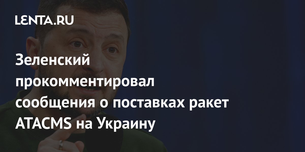 Зеленский прокомментировал сообщения о поставках ракет Atacms на