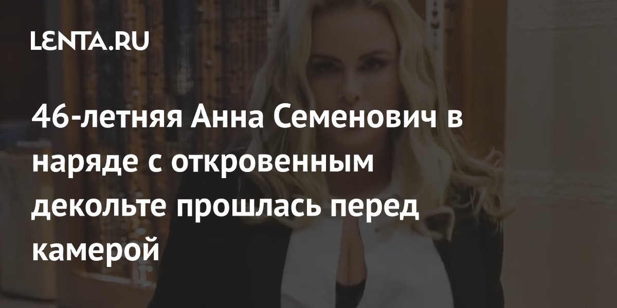 46-летняя Анна Семенович в наряде с откровенным декольте прошлась перед камерой: Стиль: Ценности ...