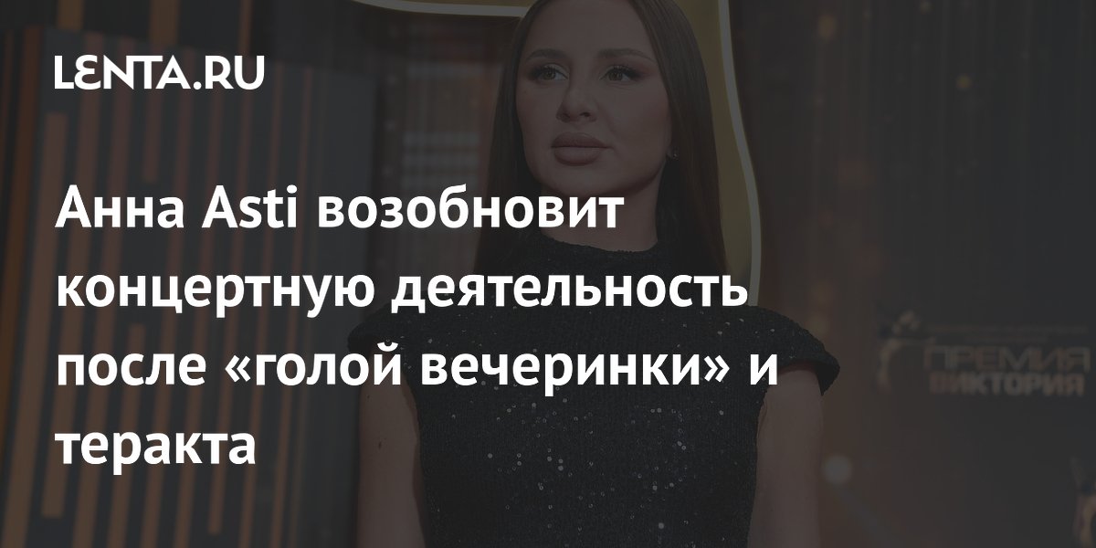 Анна Asti возобновит концертную деятельность после «голой вечеринки» и теракта: Музыка: Культура ...