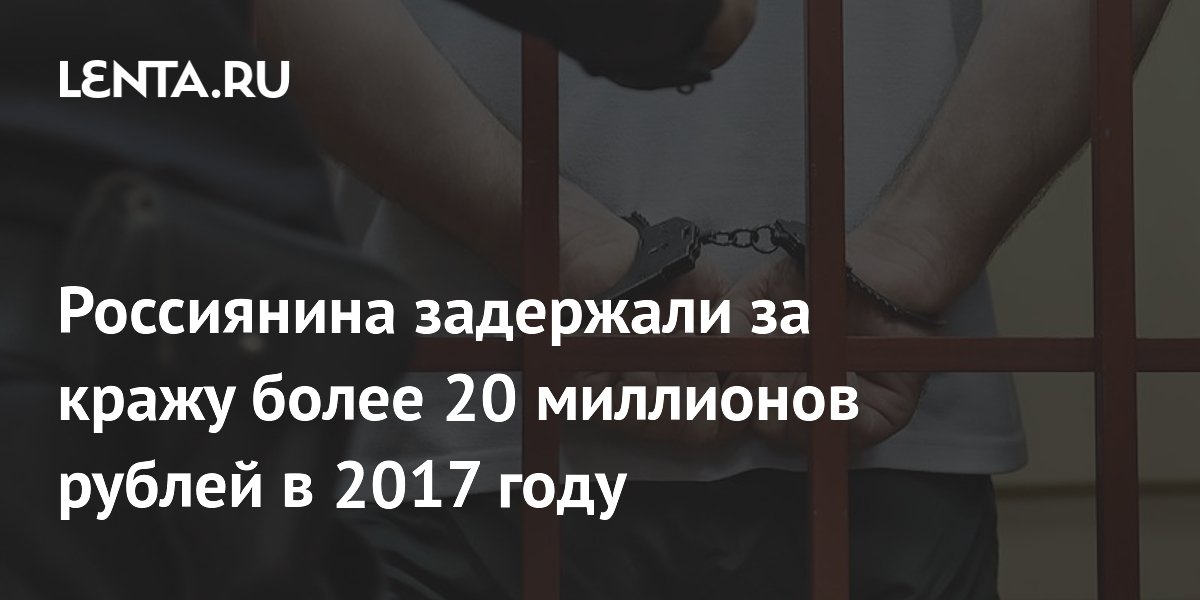 Россиянина задержали за кражу более 20 миллионов рублей в 2017 году: Полиция и спецслужбы ...