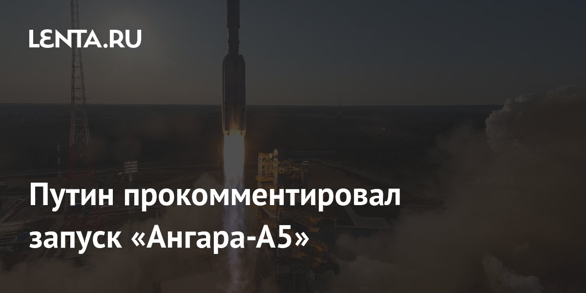Путин прокомментировал запуск «Ангара-А5»: Оружие: Наука и техника ...