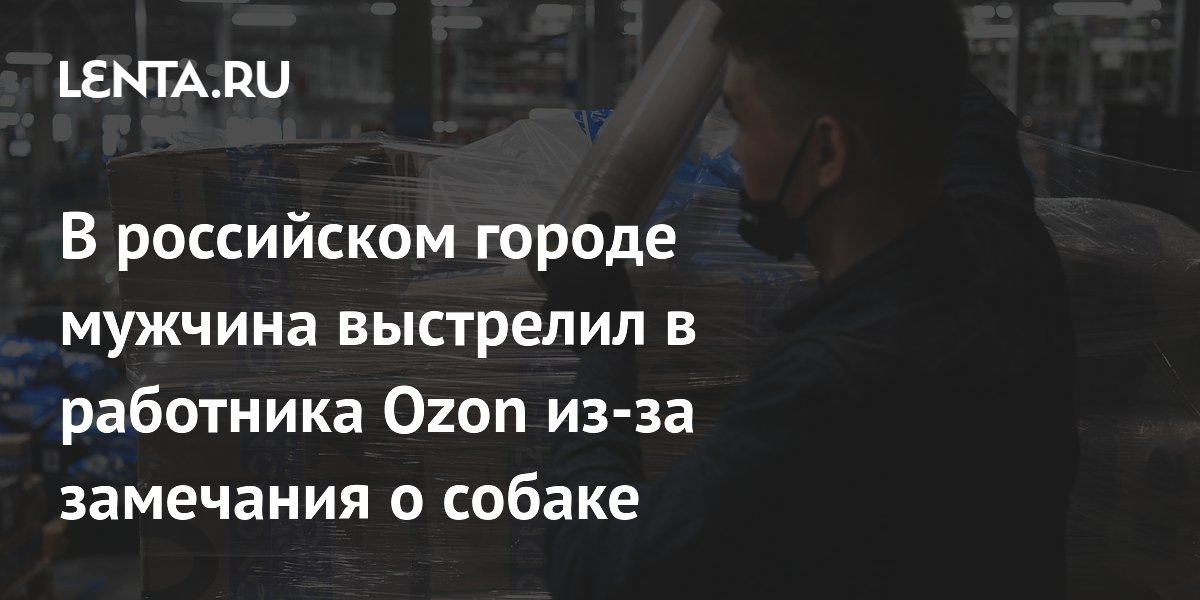 В российском городе мужчина выстрелил в работника Ozon из-за замечания о собаке: Следствие и суд ...