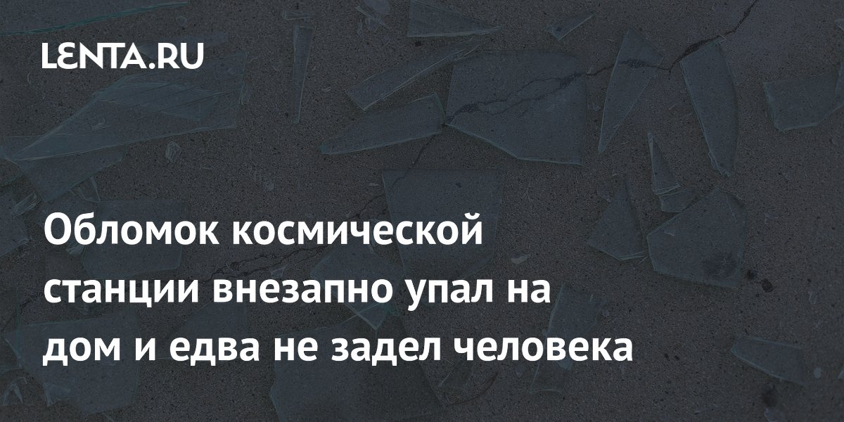 Обломок космической станции внезапно упал на дом и едва не задел ...