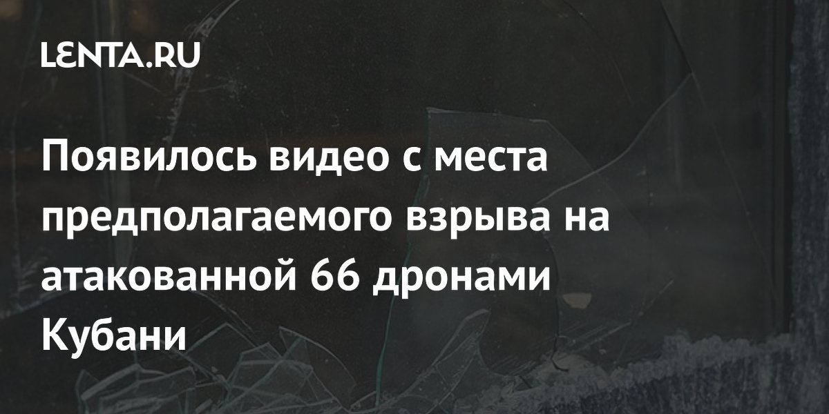 Появилось видео с места предполагаемого взрыва на атакованной 66 дронами Кубани: Происшествия ...