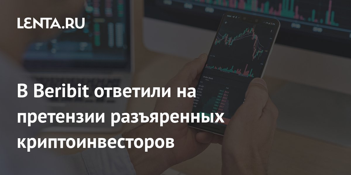 В Beribit ответили на претензии разъяренных криптоинвесторов: Капитал: Экономика: Lenta.ru