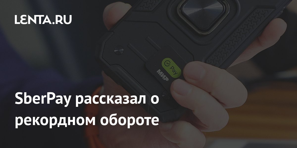 SberPay рассказал о рекордном обороте: Бизнес: Экономика: Lenta.ru