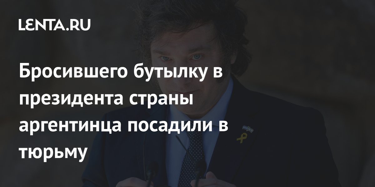 Бросившего бутылку в президента страны аргентинца посадили в тюрьму ...