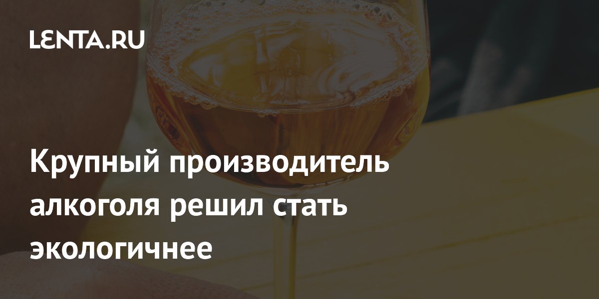 Крупный производитель алкоголя решил стать экологичнее: Среда обитания ...