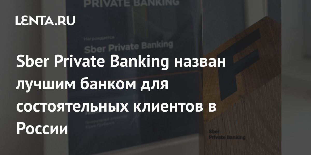 Sber Private Banking назван лучшим банком для состоятельных клиентов в России: Бизнес: Экономика ...
