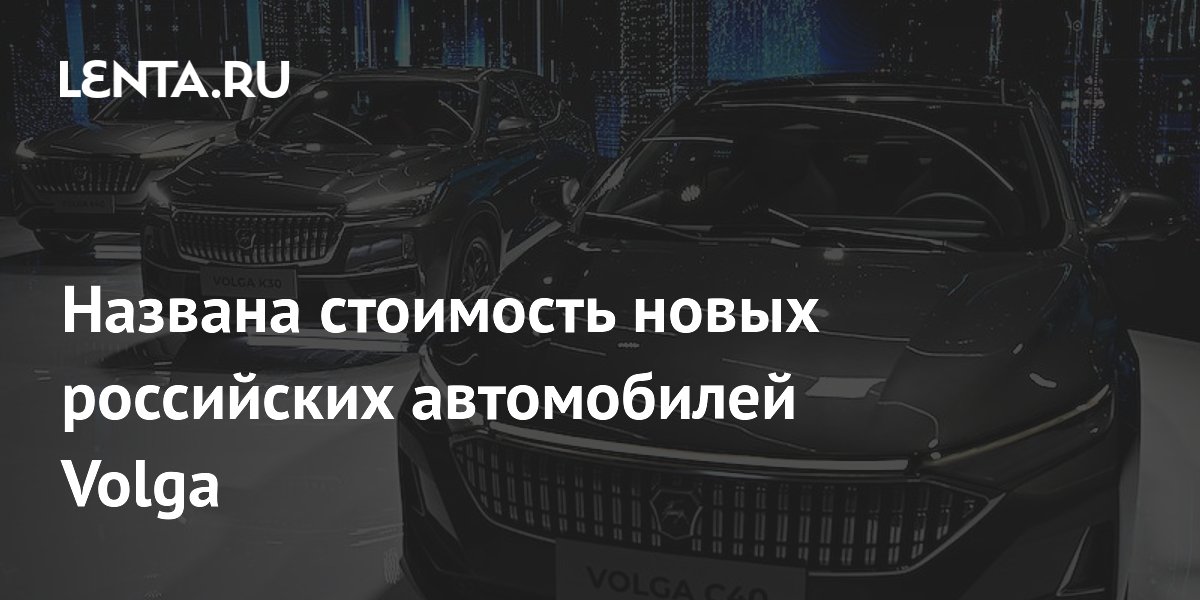 Названа стоимость новых российских автомобилей Volga: Рынки: Экономика: Lenta.ru