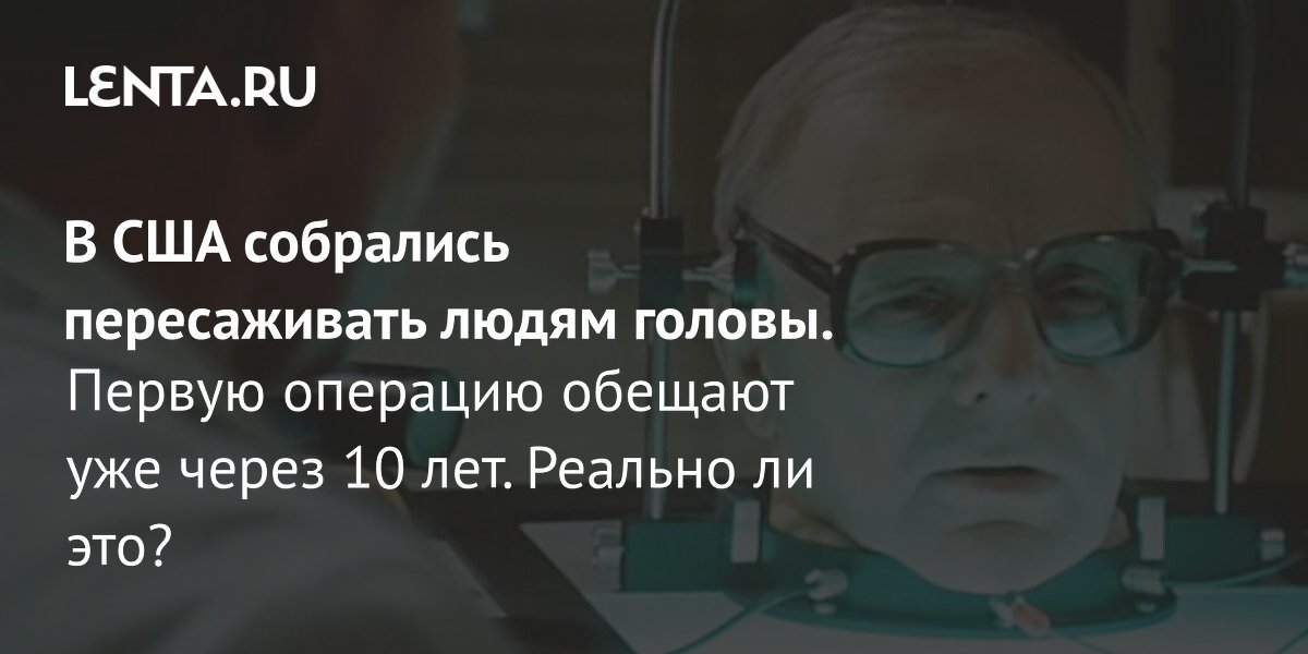 Компания BrainBridge сделает операцию по пересадке головы: риски для ...