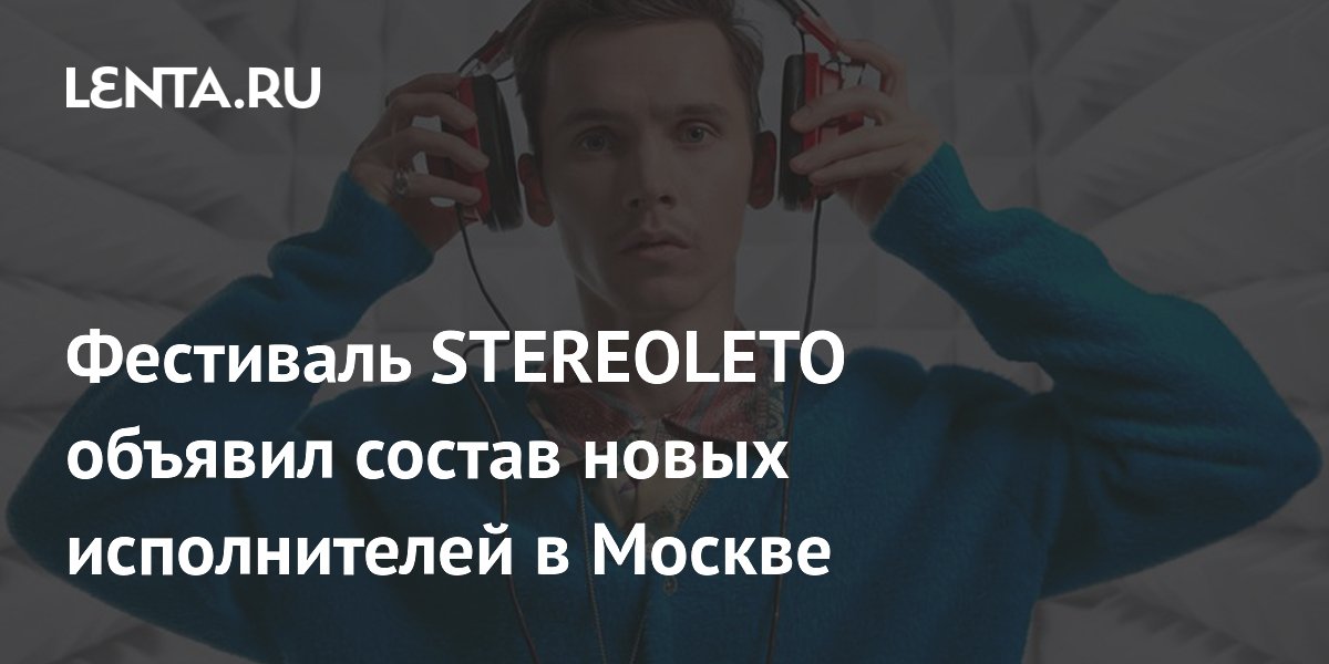 Фестиваль STEREOLETO объявил состав новых исполнителей в Москве: Москва: Россия: Lenta.ru