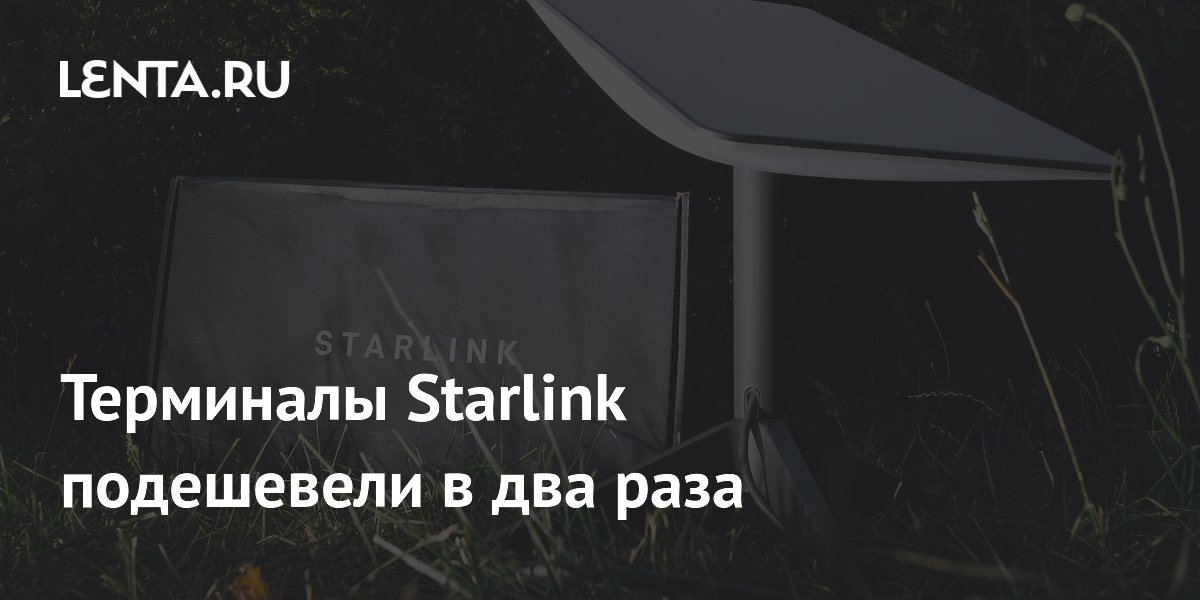 Терминалы Starlink подешевели в два раза: Гаджеты: Наука и техника: Lenta.ru