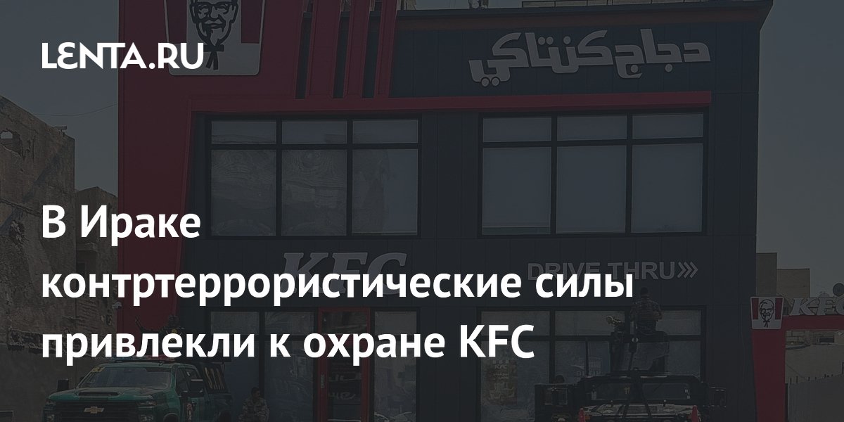В Ираке контртеррористические силы привлекли к охране KFC: Происшествия: Мир: Lenta.ru