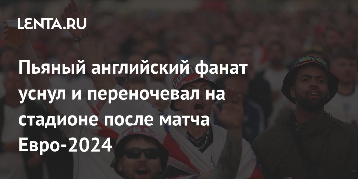 Пьяный английский фанат уснул и переночевал на стадионе после матча ...