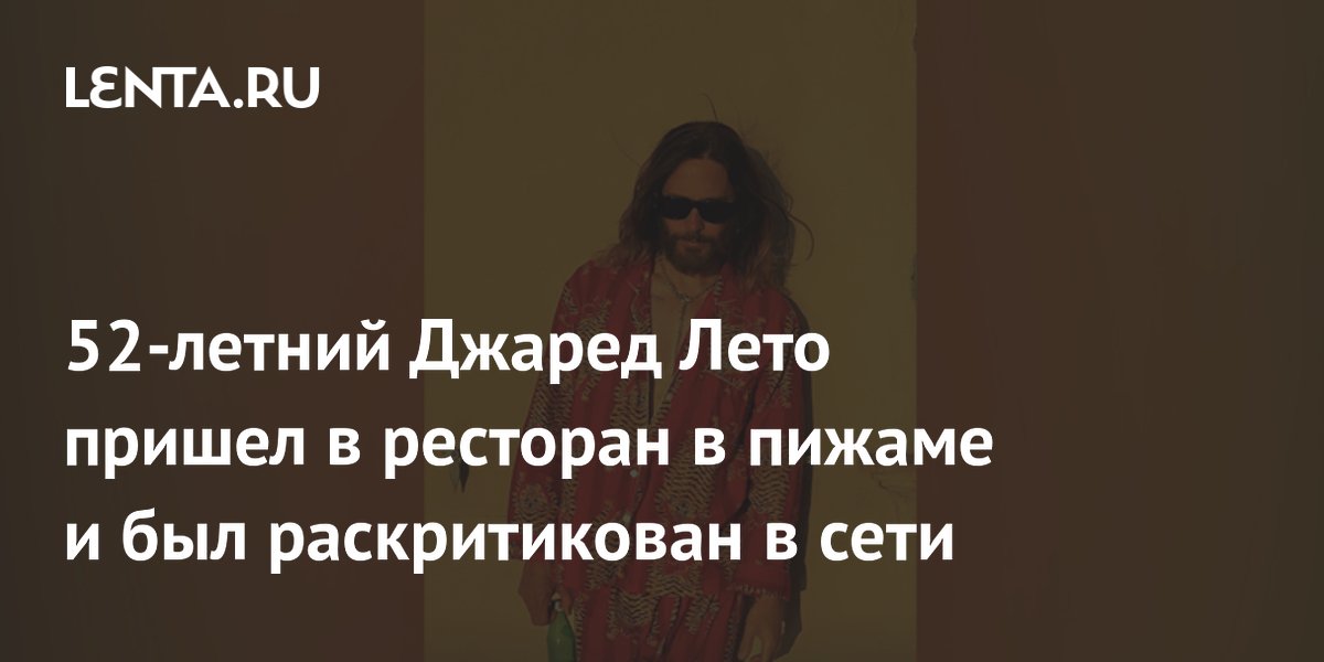 52-летний Джаред Лето пришел в ресторан в пижаме и был раскритикован в сети: Стиль: Ценности ...