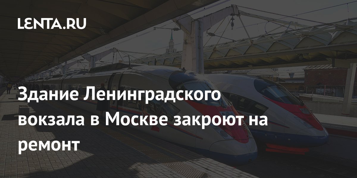 Здание Ленинградского вокзала в Москве закроют на ремонт: Городская ...