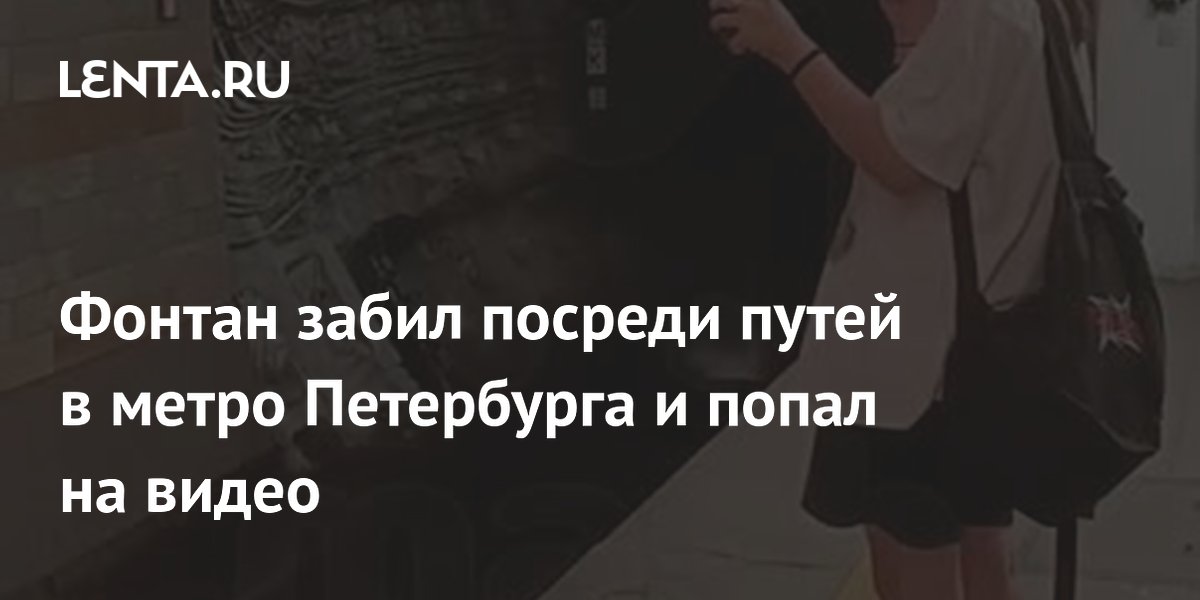 Фонтан забил посреди путей в метро Петербурга и попал на видео: Городская среда: Экономика: Lenta.ru