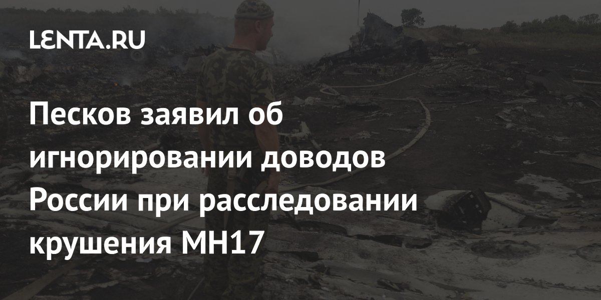 Песков заявил об игнорировании доводов России при расследовании крушения MH17: Политика: Мир ...