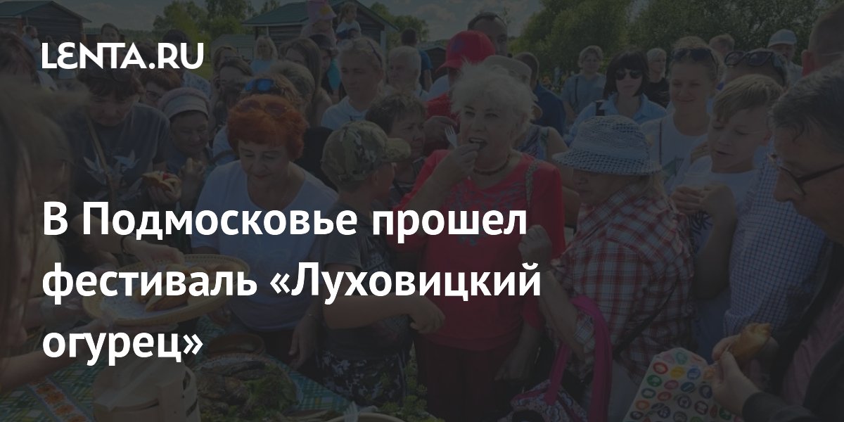 В Подмосковье прошел фестиваль «Луховицкий огурец»: Регионы: Россия ...