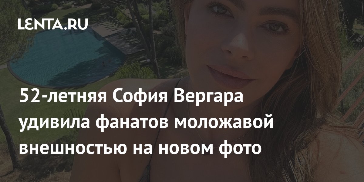 52-летняя София Вергара удивила фанатов моложавой внешностью на новом фото: Внешний вид ...