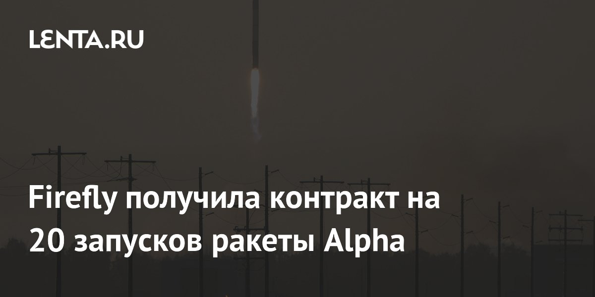 Firefly получила контракт на 20 запусков ракеты Alpha: Космос: Наука и ...