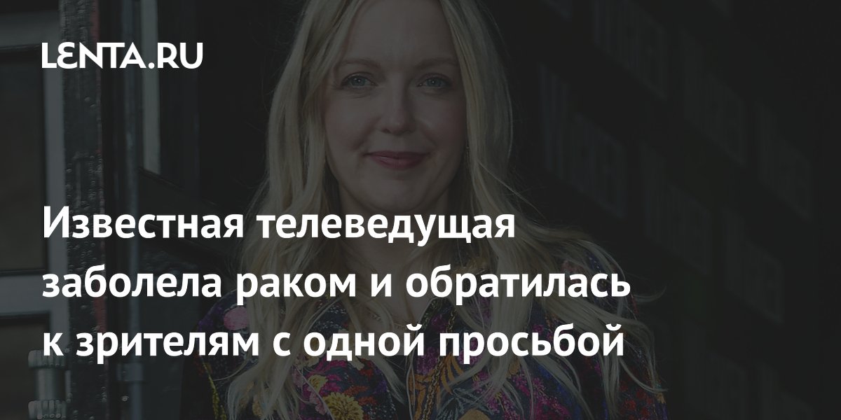Известная телеведущая заболела раком и обратилась к зрителям с одной просьбой: ТВ и радио ...