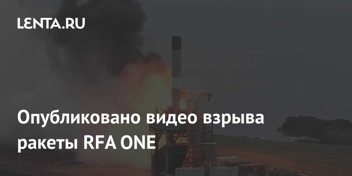 Опубликовано видео взрыва ракеты RFA ONE: Космос: Наука и техника: Lenta.ru
