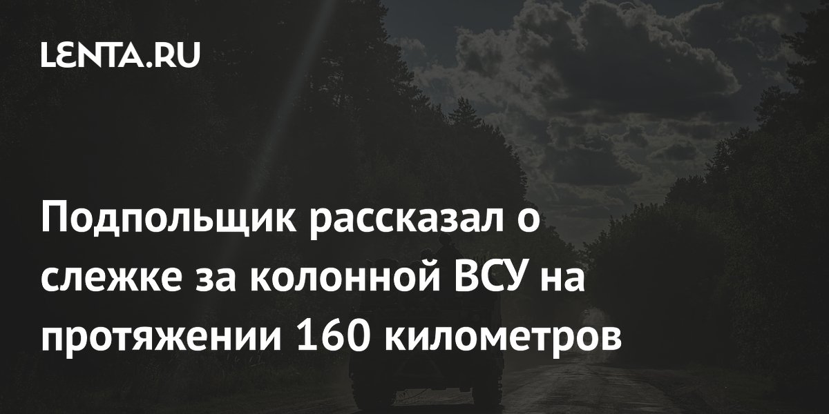 Подпольщик рассказал о слежке за колонной ВСУ на протяжении 160 километров: Украина: Бывший СССР ...