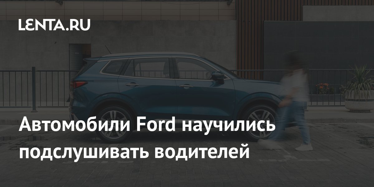 Автомобили Ford научились подслушивать водителей: Техника: Наука и ...