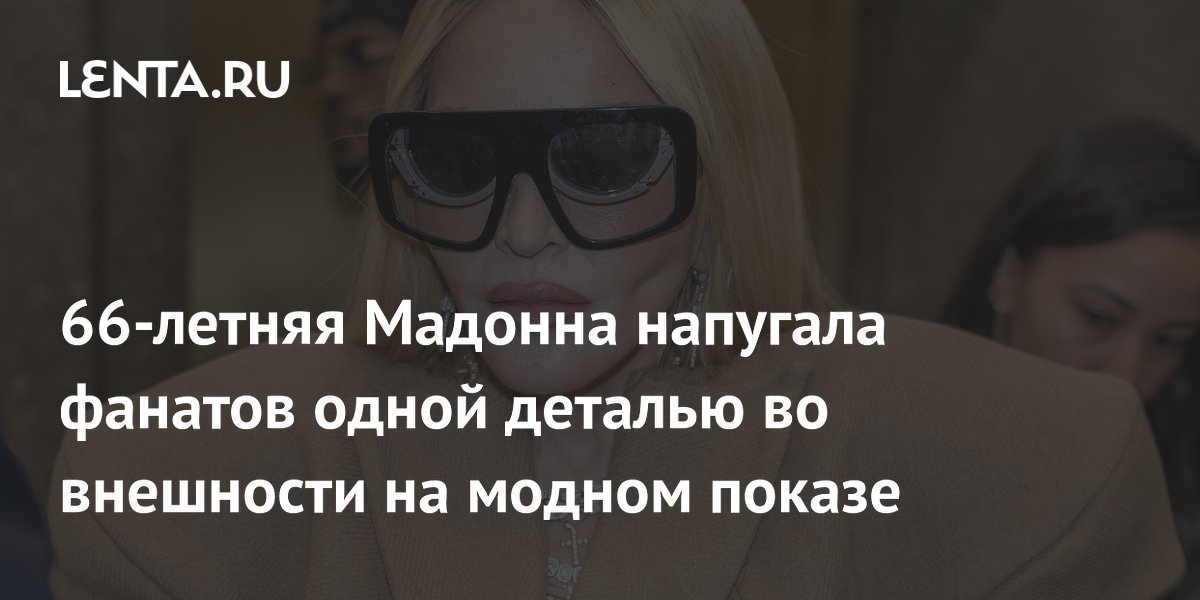 66-летняя Мадонна напугала фанатов одной деталью во внешности на модном показе: Внешний вид ...