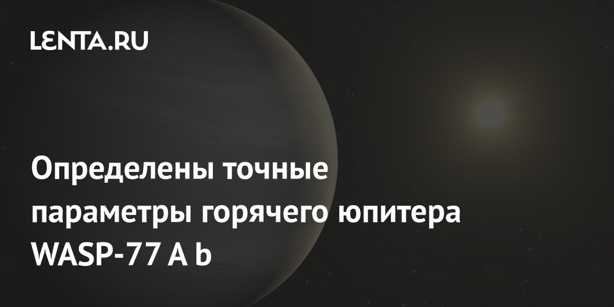 Определены точные параметры горячего юпитера WASP-77 A b: Наука: Наука ...