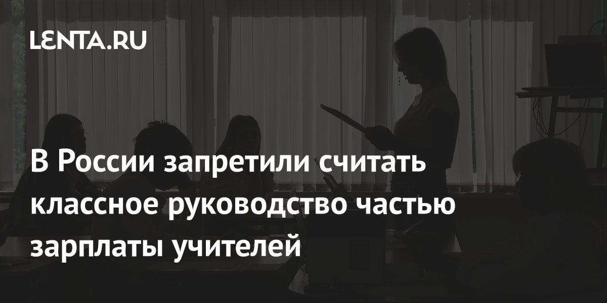 В России запретили считать классное руководство частью зарплаты ...