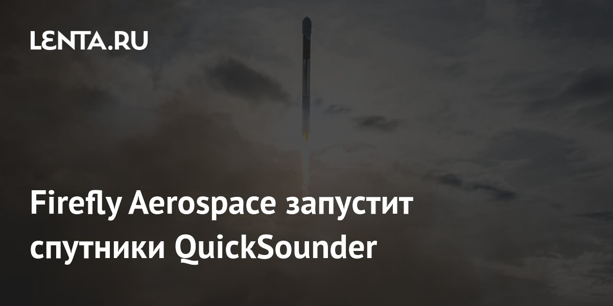 Firefly Aerospace запустит спутники QuickSounder: Космос: Наука и ...