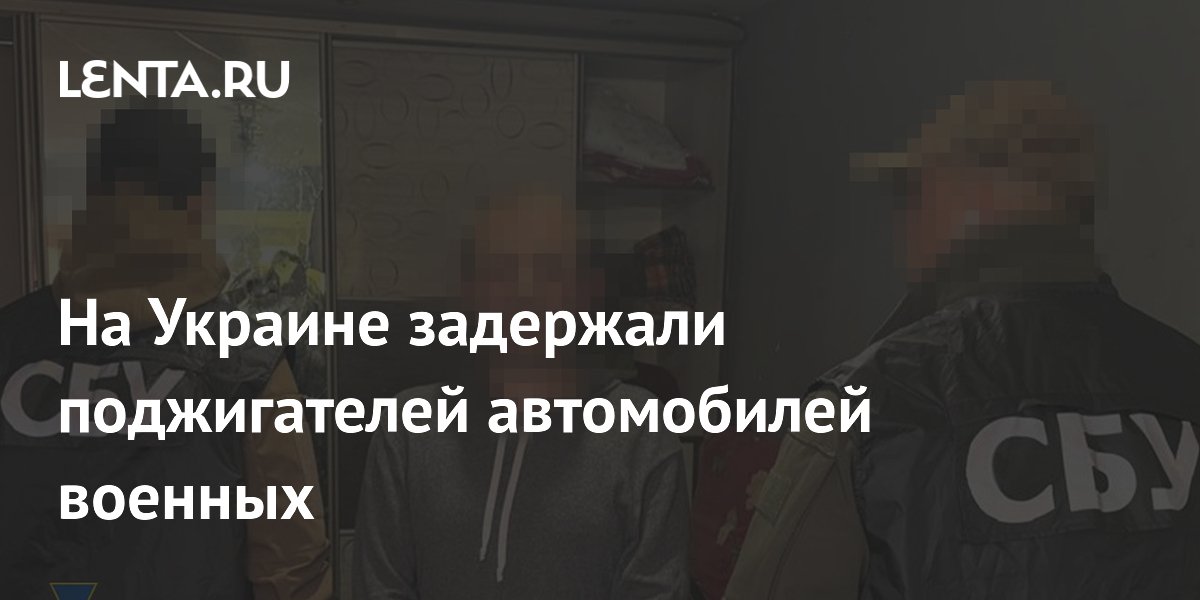На Украине задержали поджигателей автомобилей военных Украина Бывший СССР