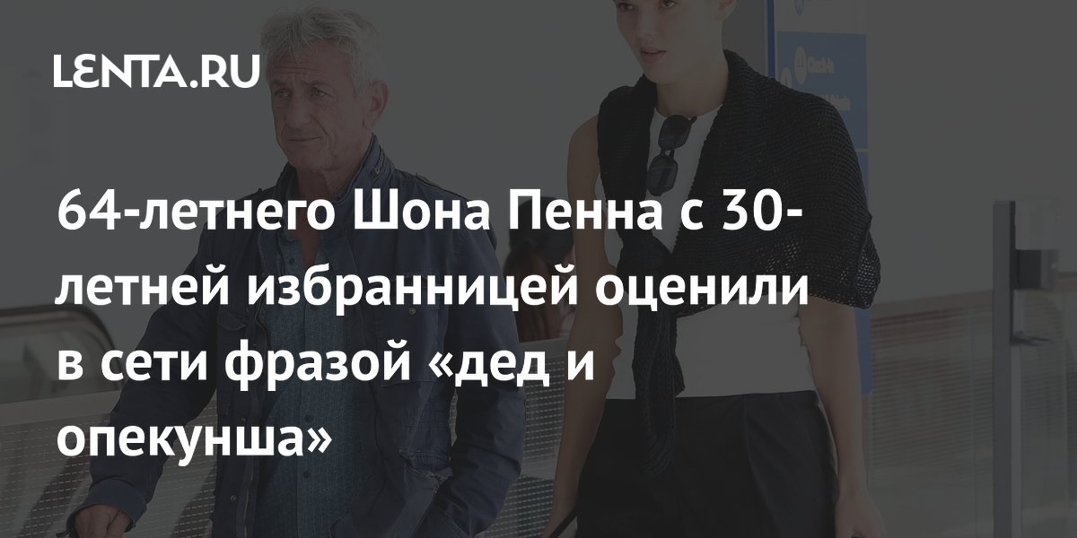 64-летнего Шона Пенна с 30-летней избранницей оценили в сети фразой «дед и опекунша»: Внешний ...