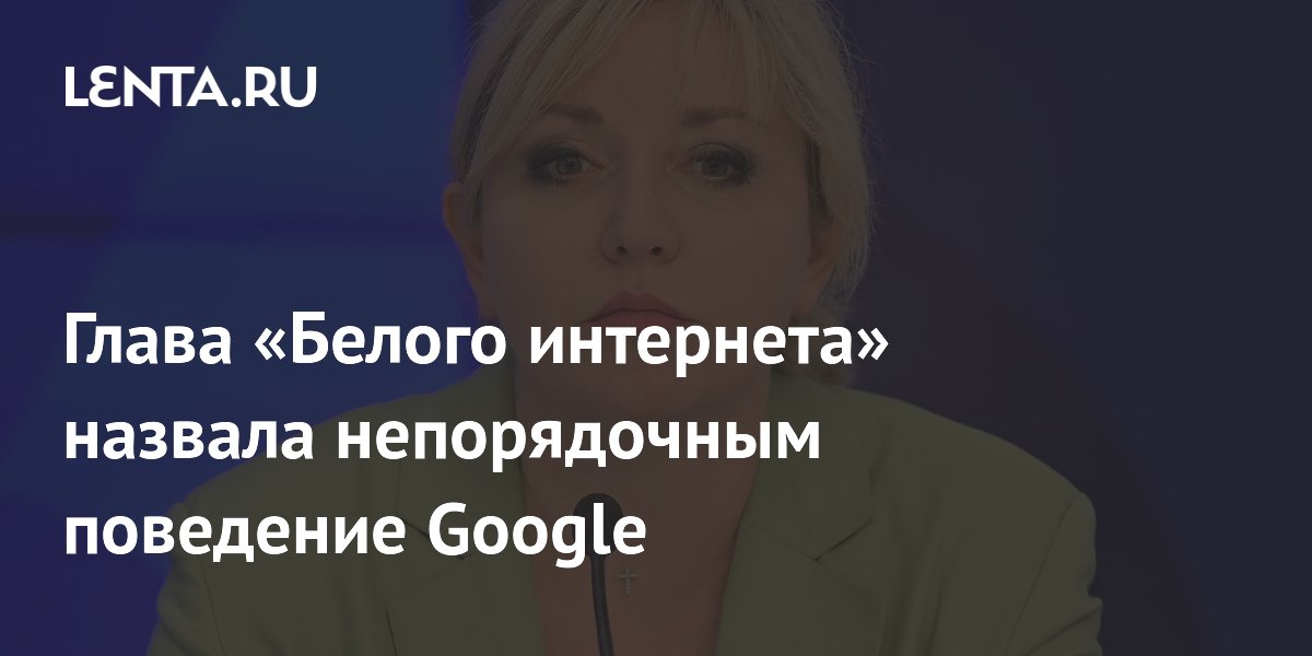Глава «Белого интернета» назвала непорядочным поведение Google: Москва: Россия: Lenta.ru