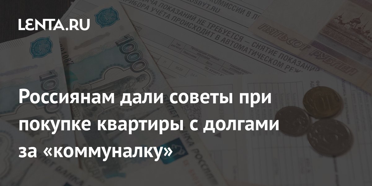 Россиянам дали советы при покупке квартиры с долгами за «коммуналку