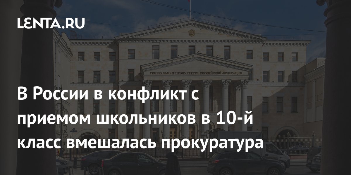 В России в конфликт с приемом школьников в 10-й класс вмешалась прокуратура: Общество: Россия ...