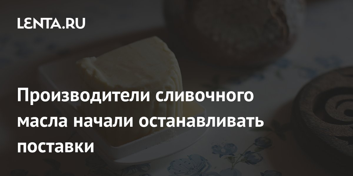 Производители сливочного масла начали останавливать поставки: Бизнес ...