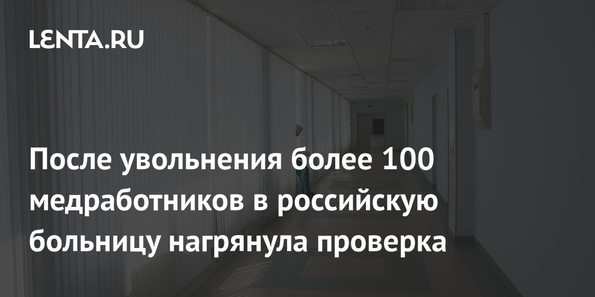 После увольнения более 100 медработников в российскую больницу ...
