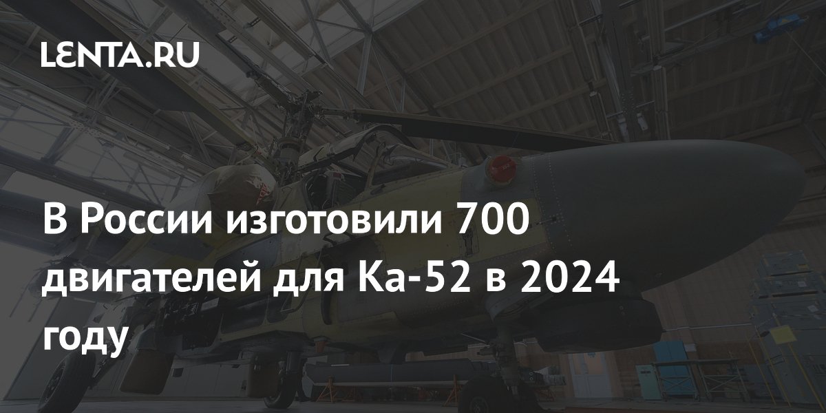 В России изготовили 700 двигателей для Ка-52 в 2024 году: Оружие: Наука и техника: Lenta.ru