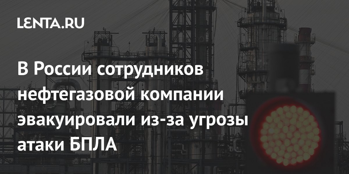 В России сотрудников нефтегазовой компании эвакуировали из за угрозы