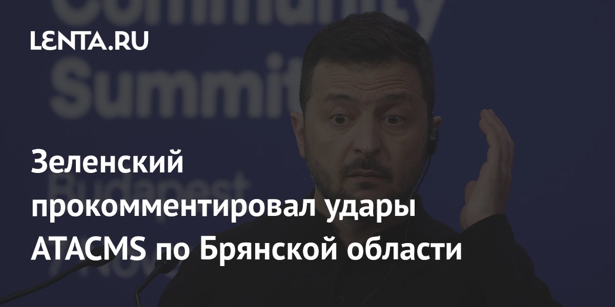 Зеленский прокомментировал удары Atacms по Брянской области Украина